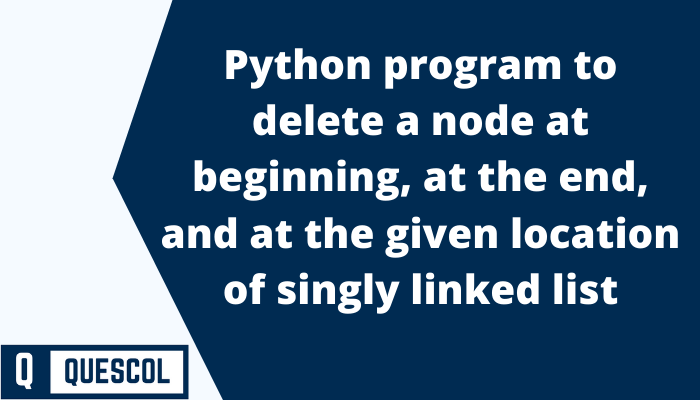 Linked List Deletion In Python At Beginning End Given Location Quescol