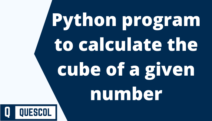 Python Program To Calculate The Cube Of A Number Quescol