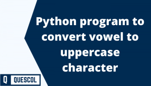 Python program to convert vowel to uppercase in string - Quescol