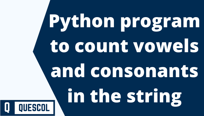Python Program To Count Vowels And Consonants In The String Quescol