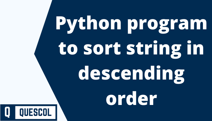 Python Program To Sort String In Descending Order Quescol