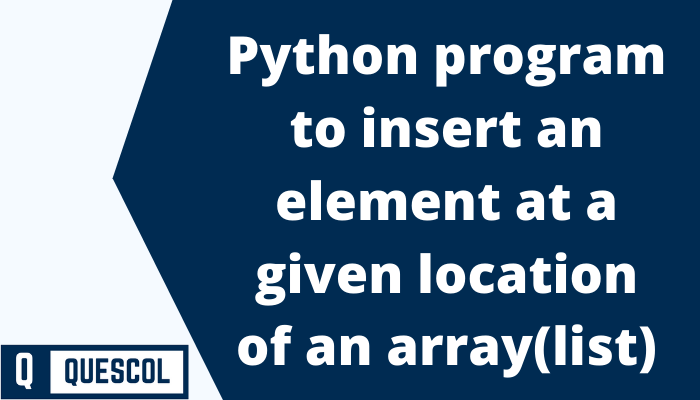 Python Program To Insert Element At Given Location In Array list Quescol