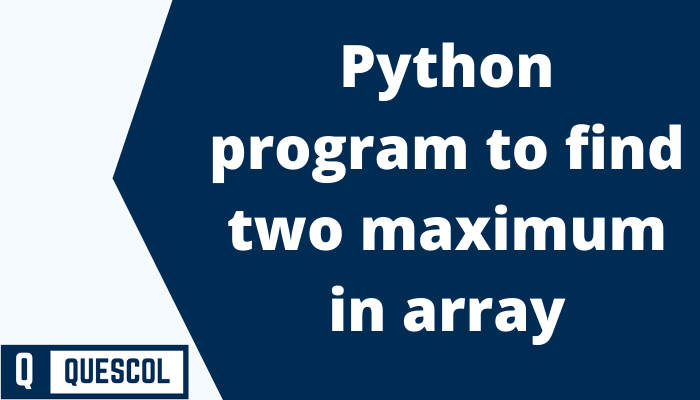Python Program To Find Top Two Maximum Number In Array Quescol