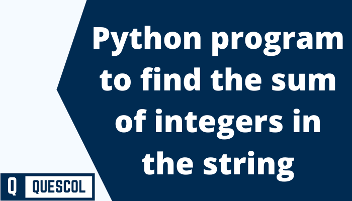 Python Program To Find Sum Of Integers Present In The String Quescol