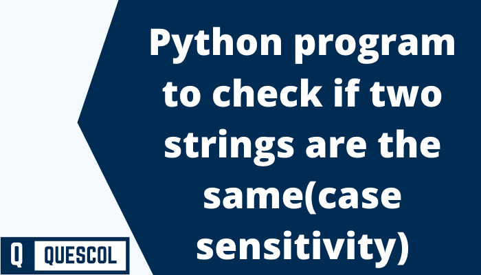 Python Program To Check Two Strings Are Equal Or Not Quescol