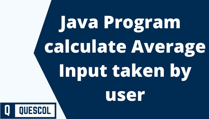 Java Program To Calculate Average Input Taken By User Quescol