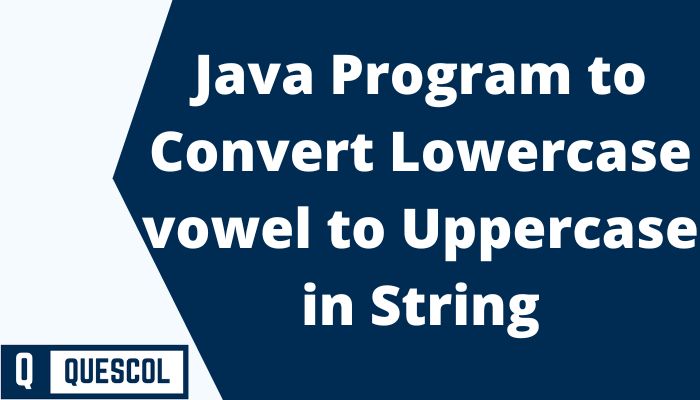 Java Program To Convert Lowercase Vowel Into Uppercase In String Quescol